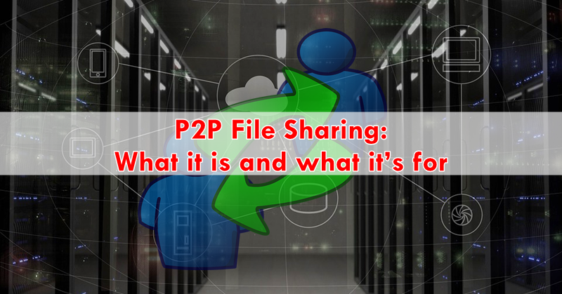 P2P File Sharing: What it is and what it’s for
